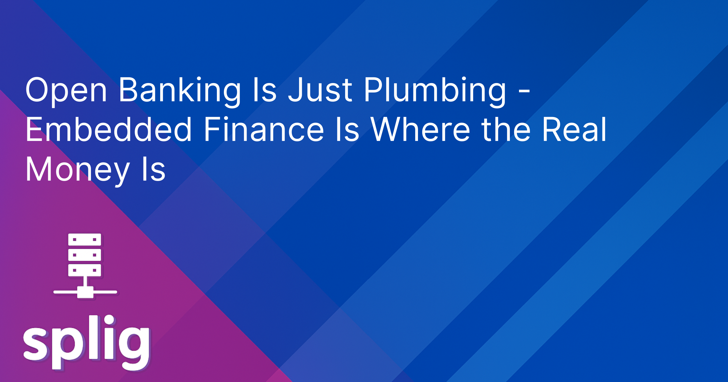 Open Banking Is Just Plumbing - Embedded Finance Is Where the Real Money Is